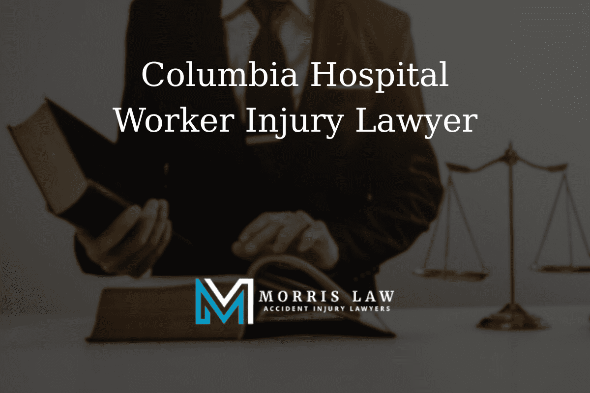 Columbia Hospital Worker Injury Lawyer - Morris Law Accident and Injury ...